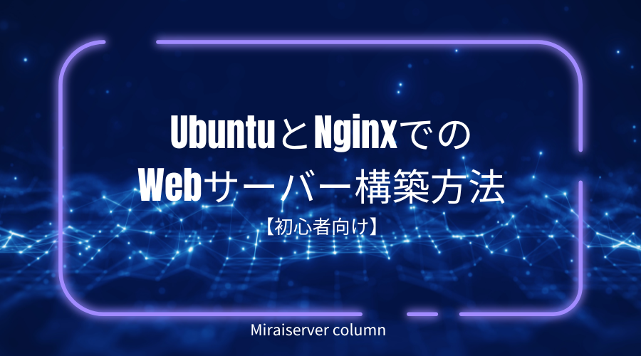 UbuntuとNginxでのWebサーバー構築方法【初心者向け】 | ミライサーバーのススメ