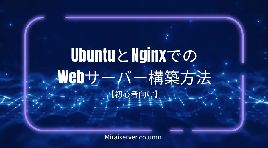 UbuntuとNginxでのWebサーバー構築方法【初心者向け】 | ミライサーバーのススメ