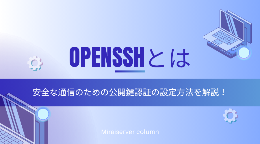 OpenSSHとは。安全な通信のための公開鍵認証の設定方法を解説！ | ミライサーバーのススメ