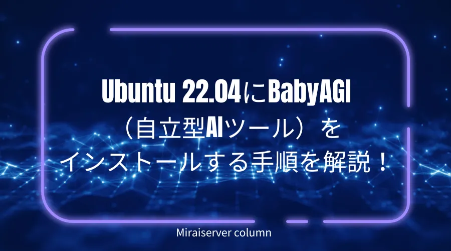 Ubuntu 22.04にBabyAGI（自立型AIツール）をインストールする手順を解説！ | ミライサーバーのススメ