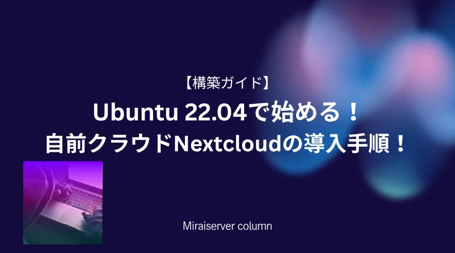 【構築ガイド】Ubuntu 22.04で始める！自前クラウドNextcloudの導入手順！ | ミライサーバーのススメ