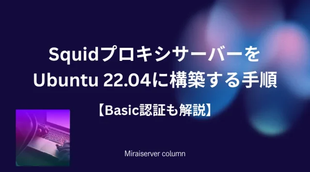 SquidプロキシサーバーをUbuntu 22.04に構築する手順【Basic認証も解説】 | ミライサーバーのススメ