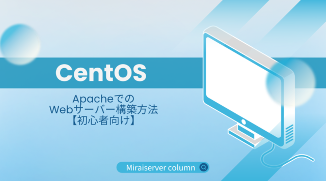 CentOSとApacheでのWebサーバー構築方法【初心者向け】 | ミライサーバーのススメ