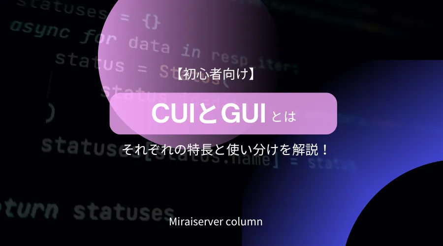 【初心者向け】CUIとGUIとは。それぞれの特長と使い分けを解説！ | ミライサーバーのススメ