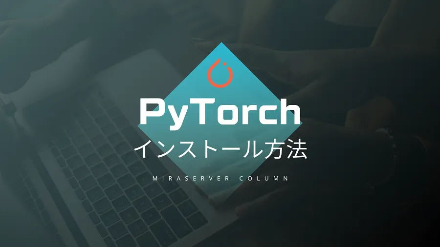 【初心者向け】PyTorchのインストール手順について解説！ | ミライサーバーのススメ