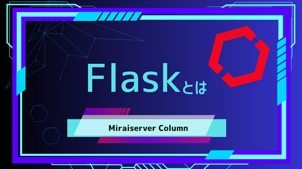 Flaskとは？基本知識からインストール手順まで詳しく解説 | ミライサーバーのススメ