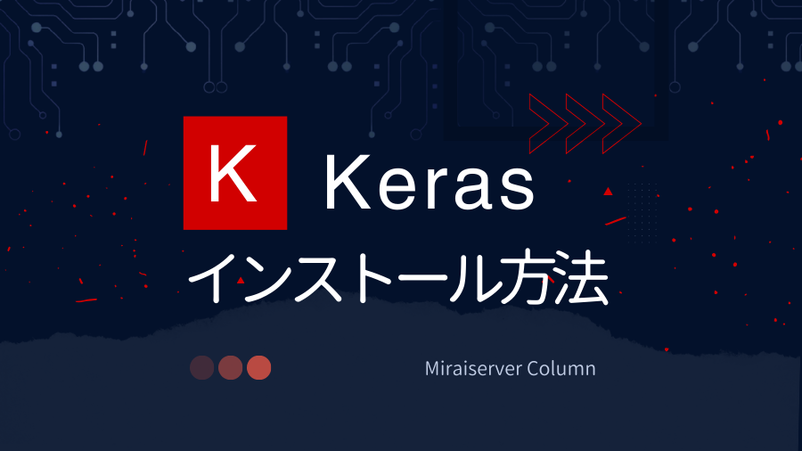 【初心者向け】Kerasインストールガイド手順 | ミライサーバーのススメ