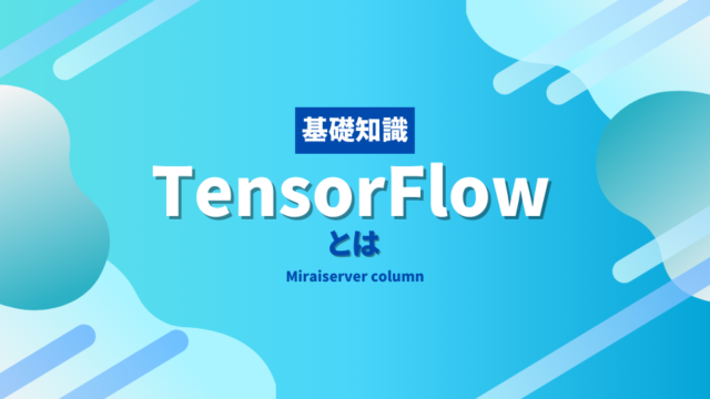 TensorFlowの基本と活用事例｜初心者向けに将来性まで徹底解説 | ミライサーバーのススメ