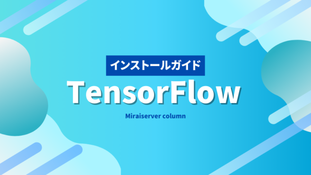 TensorFlow 簡単インストールガイド｜Windows＆Linux対応手順を解説 | ミライサーバーのススメ