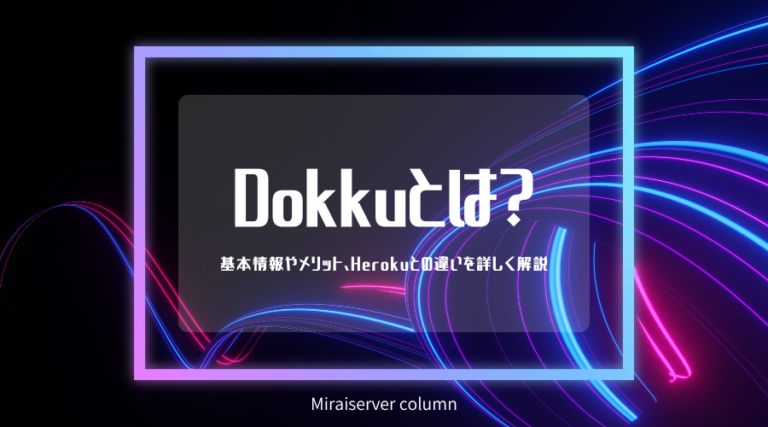 Dokkuとは？基本情報やメリット、Herokuとの違いを詳しく解説！ | ミライサーバーのススメ